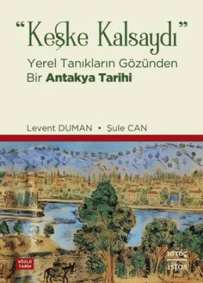 Keşke Kalsaydı - Yerel Tanıkların Gözünden Bir Antakya Tarihi - Levent ...